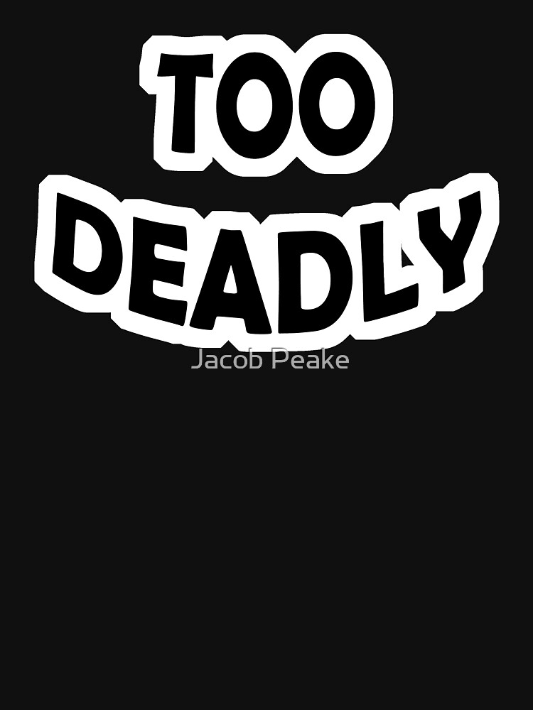 "Too Deadly" T-shirt for Sale by PeakeCreations | Redbubble | deadly t ...