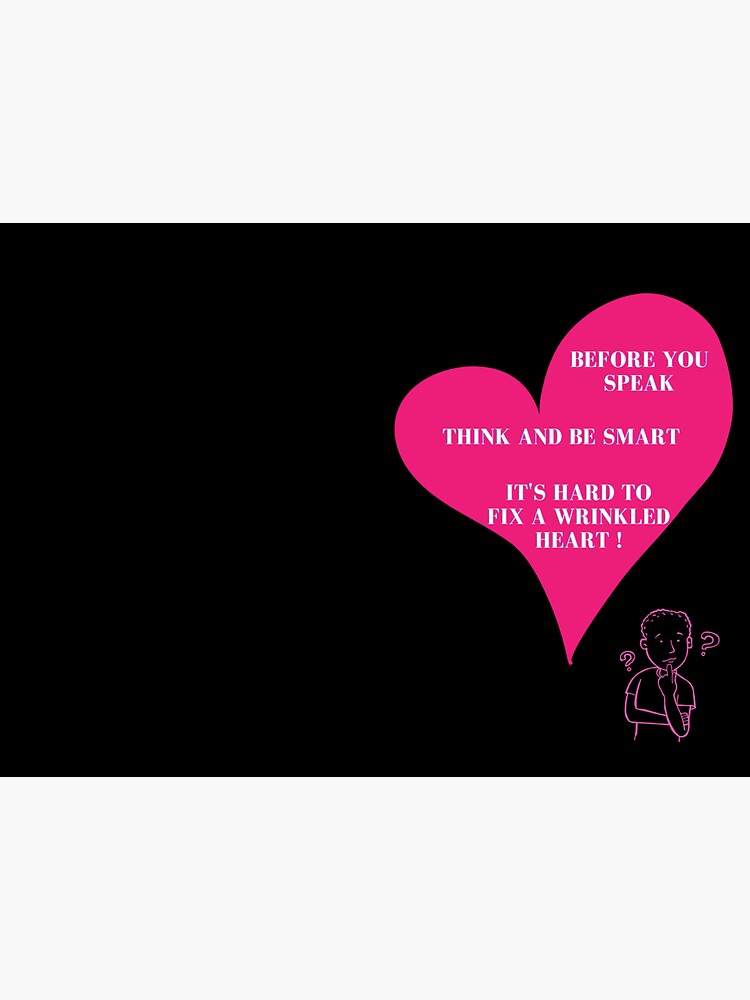 "Before you speak, think and be smart it's hard to fix a wrinkled heart ...