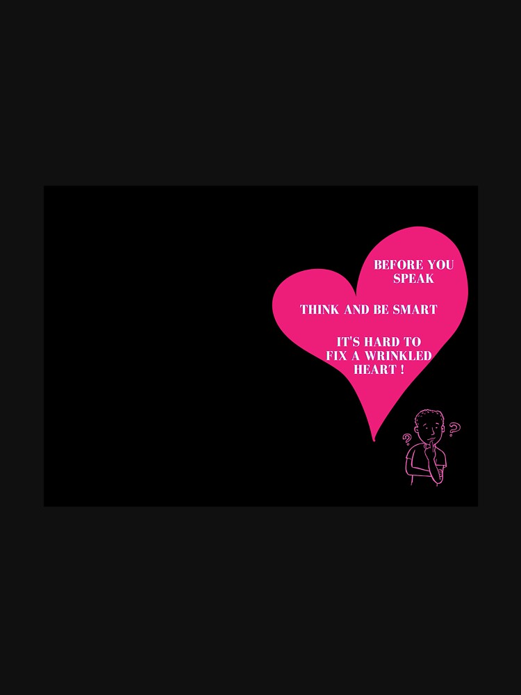 "Before you speak, think and be smart it's hard to fix a wrinkled heart ...