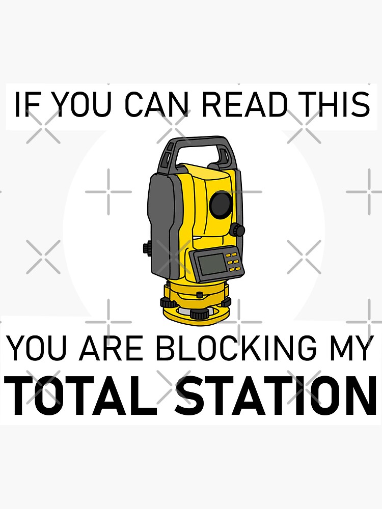 "Total Station- "If You Can Read This, You Are Blocking My Total ...