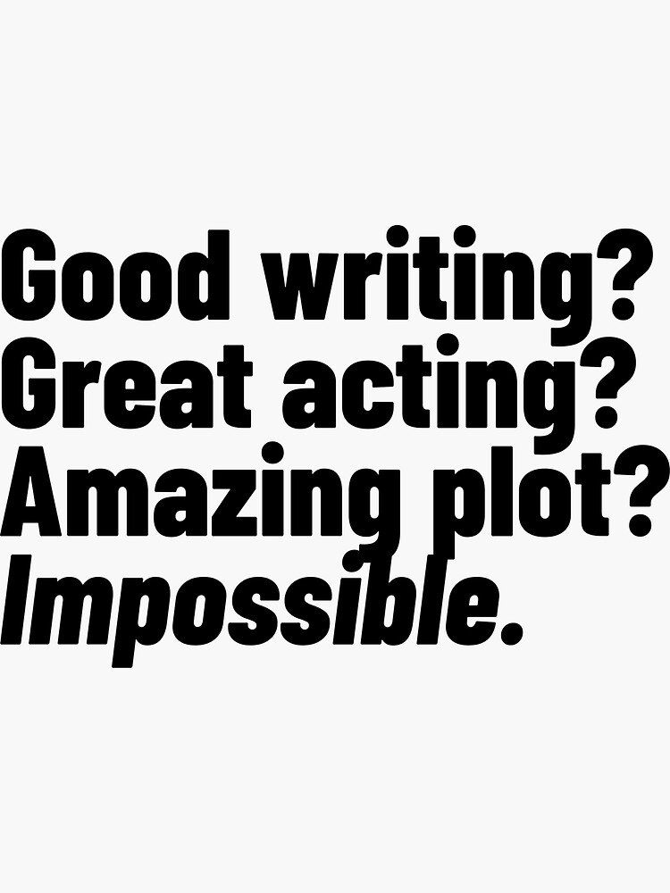 "Goot writing? Great acting? Amazing plot? Impossible" Sticker for Sale ...