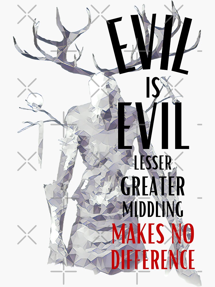 "Evil is Evil - Lesser, Greater, Middling, Makes no Difference ...