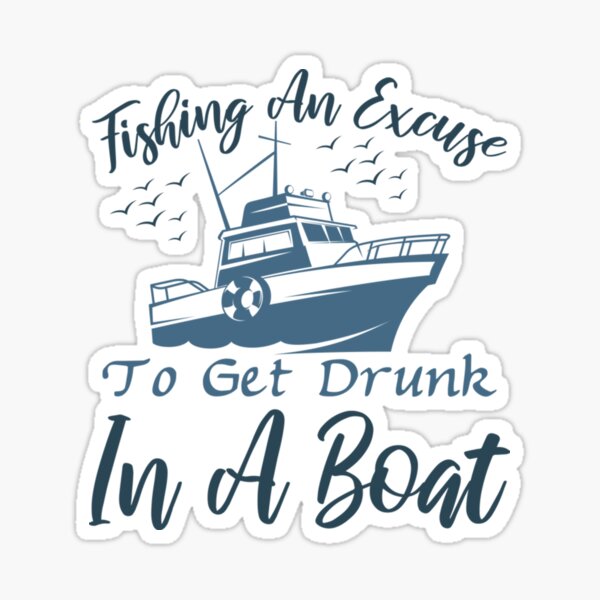"fishing an excuse to get drunk in a boat" Sticker for Sale by bullwin ...