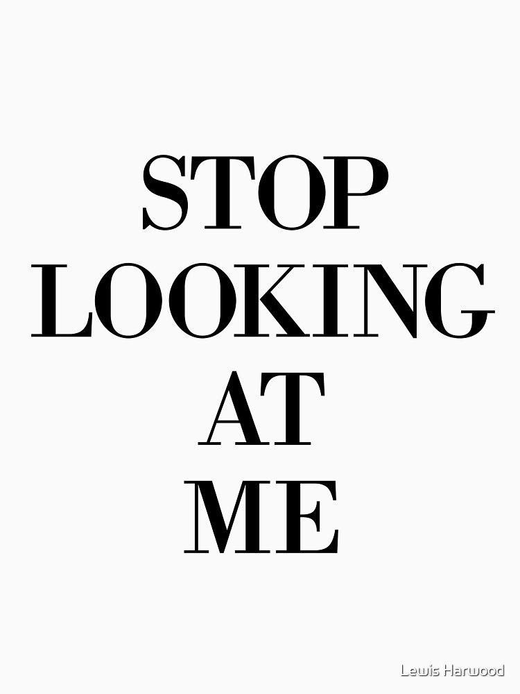 "Stop Looking At Me!" T-shirt for Sale by NerdyArts | Redbubble ...