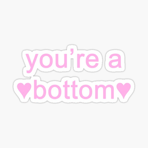 "you're a bottom" Sticker for Sale by FatalLoveXO | Redbubble