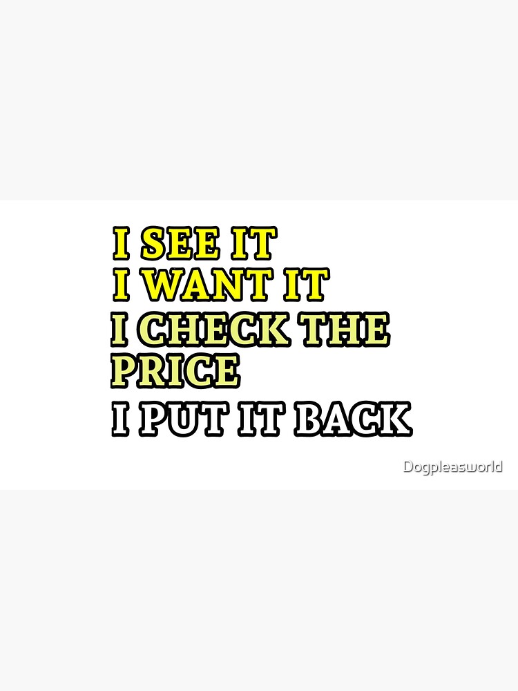 "I SEE IT I WANT IT I CHECK THE PRICE I PUT IT BACK, meme, memes, funny ...