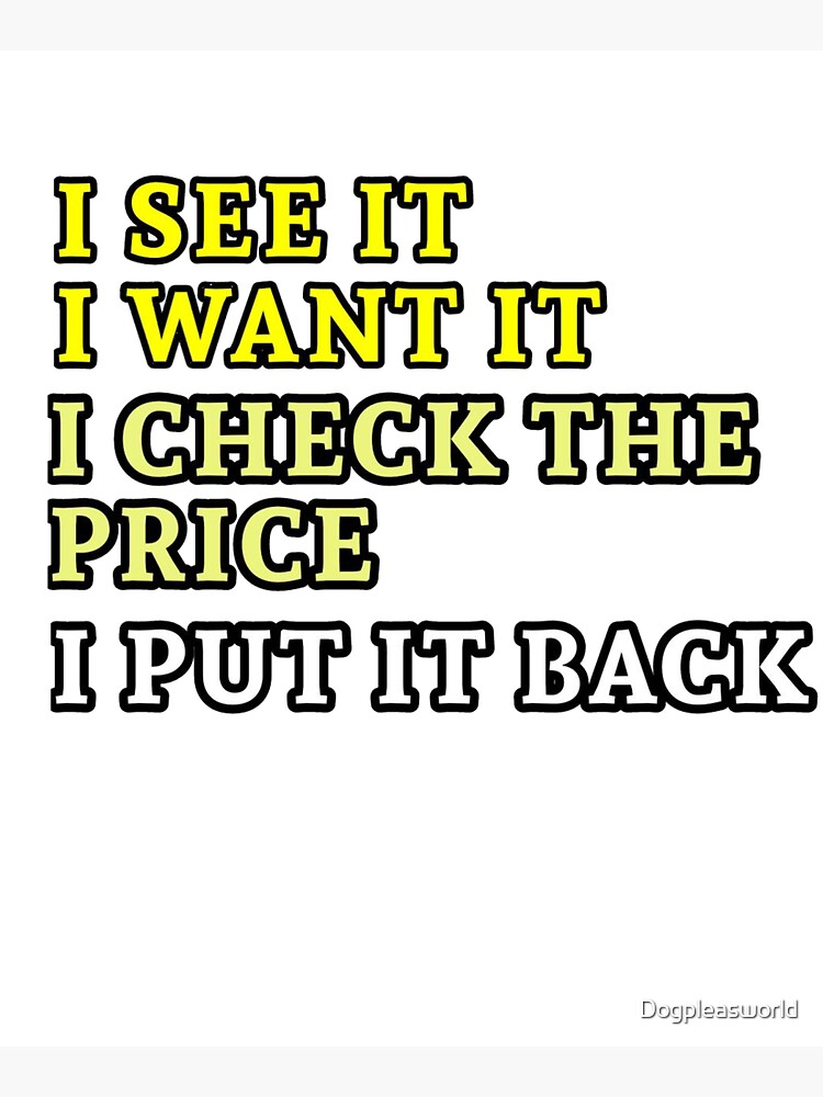 "I SEE IT I WANT IT I CHECK THE PRICE I PUT IT BACK, meme, memes, funny ...