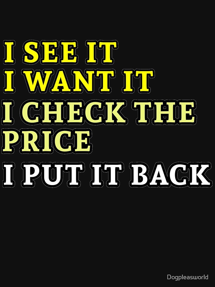 "I SEE IT I WANT IT I CHECK THE PRICE I PUT IT BACK, meme, memes, funny ...
