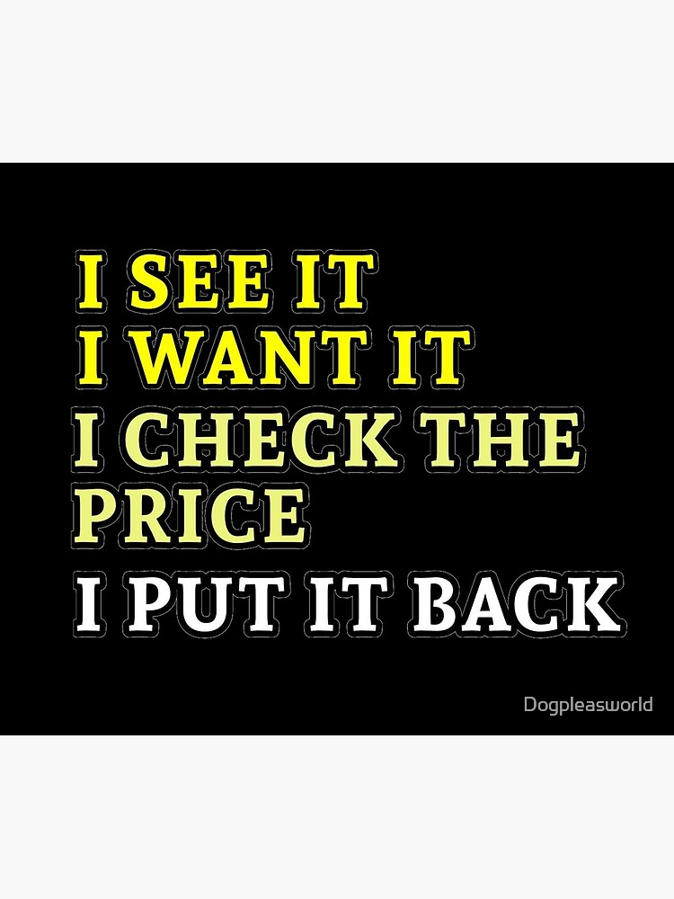 "I SEE IT I WANT IT I CHECK THE PRICE I PUT IT BACK, meme, memes, funny ...