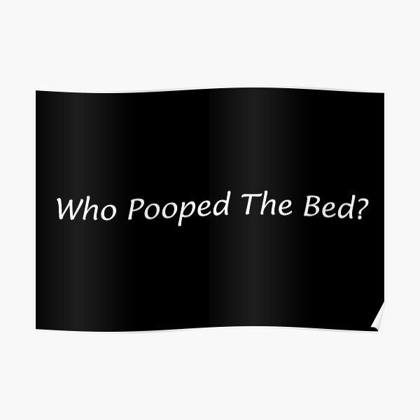 "Who Pooped The Bed?" Poster by MYndFLow | Redbubble