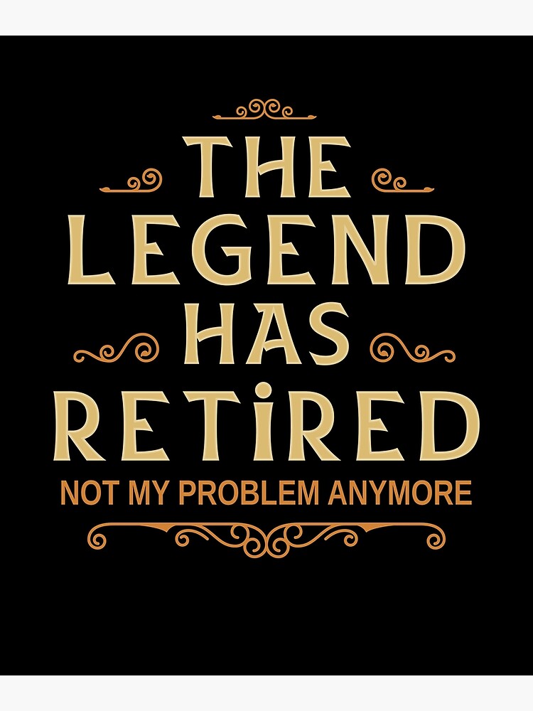 "The Legend Has Retired Not My Problem Anymore Retirement" Poster for ...