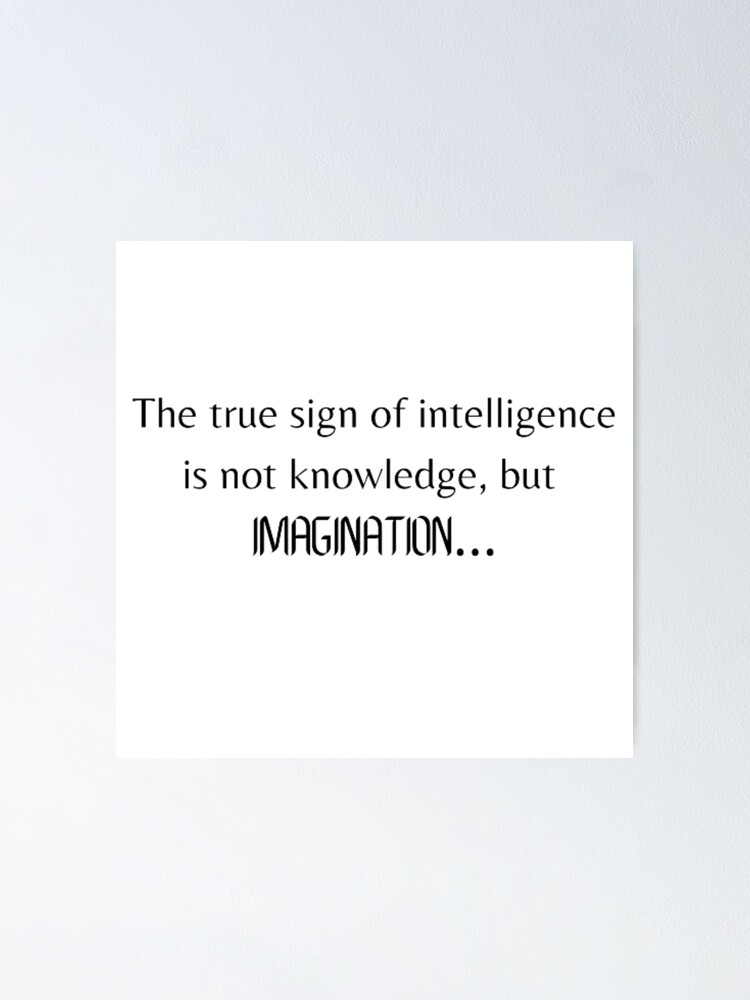 "The true sign of intelligence is not knowledge, but imagination ...