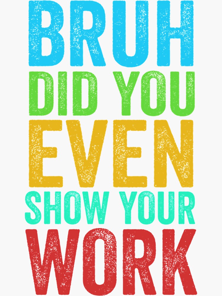 "Bruh Did You Even Show Your Work Humorous Funny Math " Sticker for ...