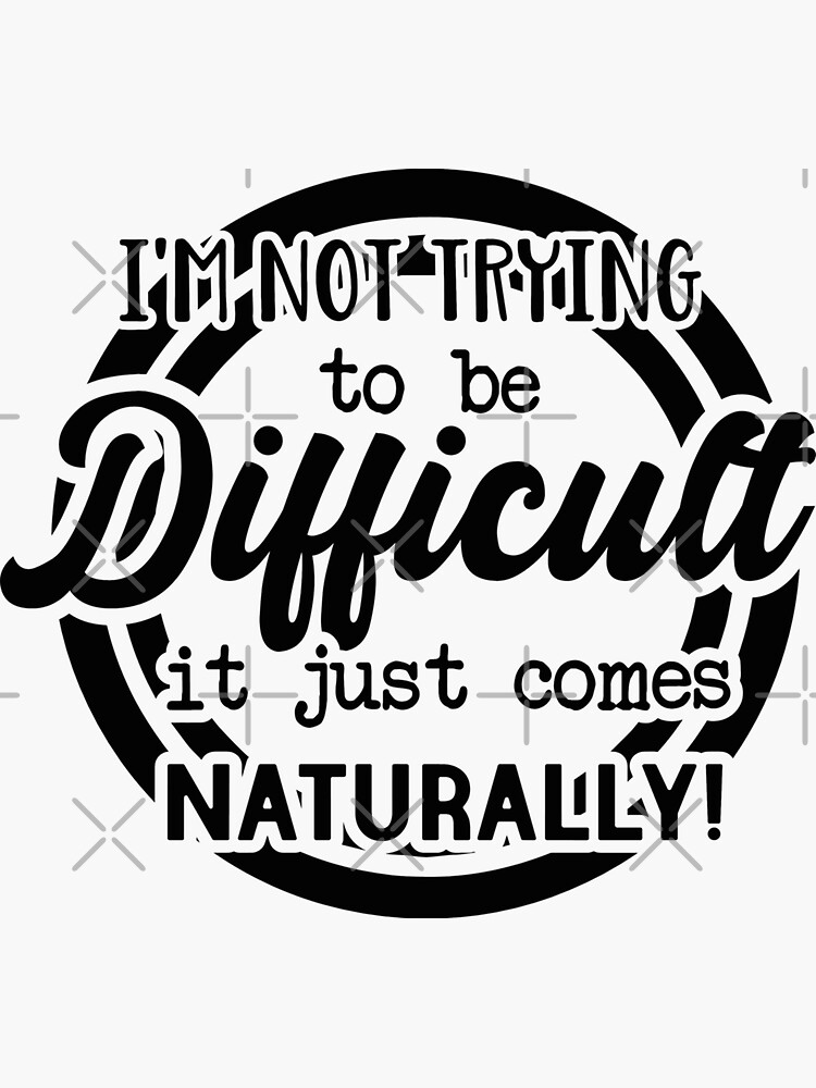 "I'm not trying to be difficult it just comes naturally - funny quotes ...