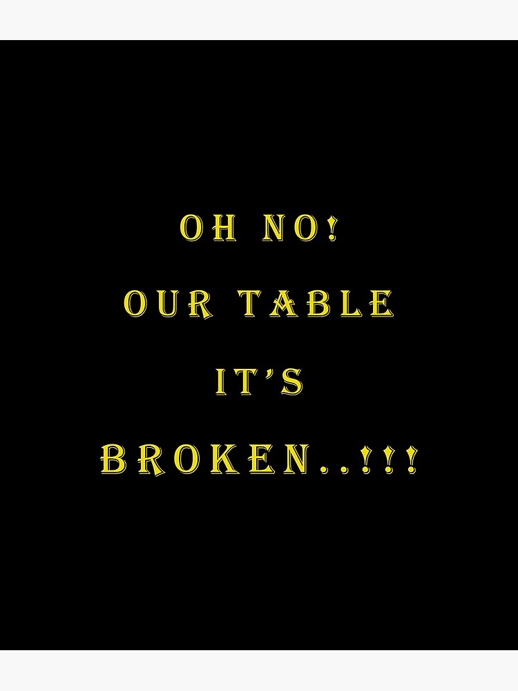 "Oh no our table it’s broken / Oh no our table it’s broken " Art Print ...