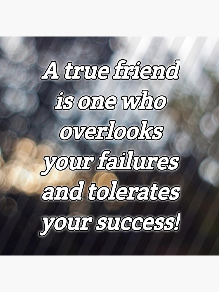"A true friend is one who overlooks your failures and tolerates your ...