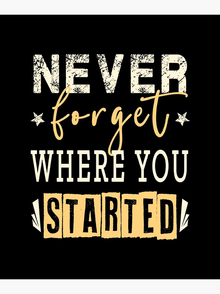 "Never Forget Where You Started" Poster for Sale by aaddesigner | Redbubble
