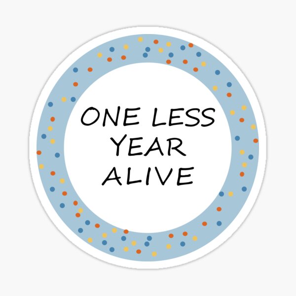 "One less year alive" Sticker by -eyesee | Redbubble