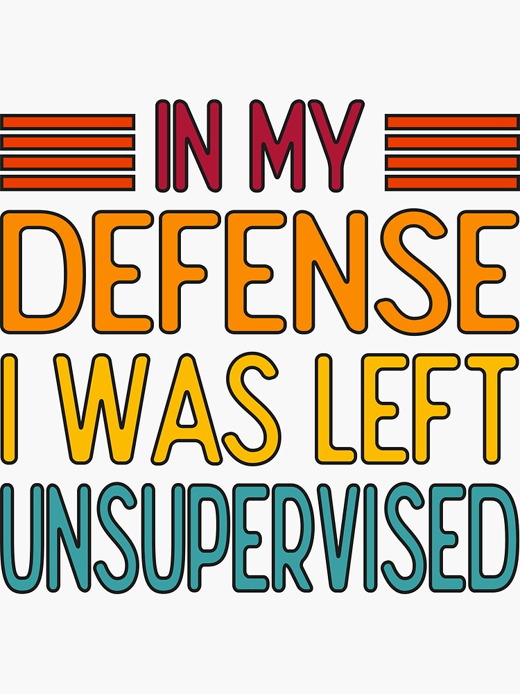 "In My Defense I Was Left Unsupervised Funny Sayings" Sticker for Sale ...