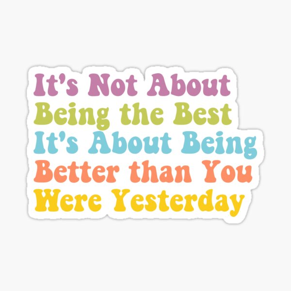 "It's Not About Being the Best It's About Being Better than You Were ...