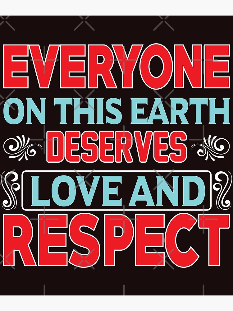 " Everyone On This Earth Deserves Love And Respect " Poster for Sale by ...