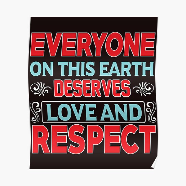 " Everyone On This Earth Deserves Love And Respect " Poster for Sale by ...