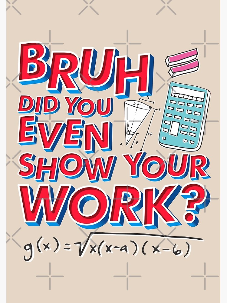 "Bruh did you even show your work? - Funny Math Design - A great gift ...
