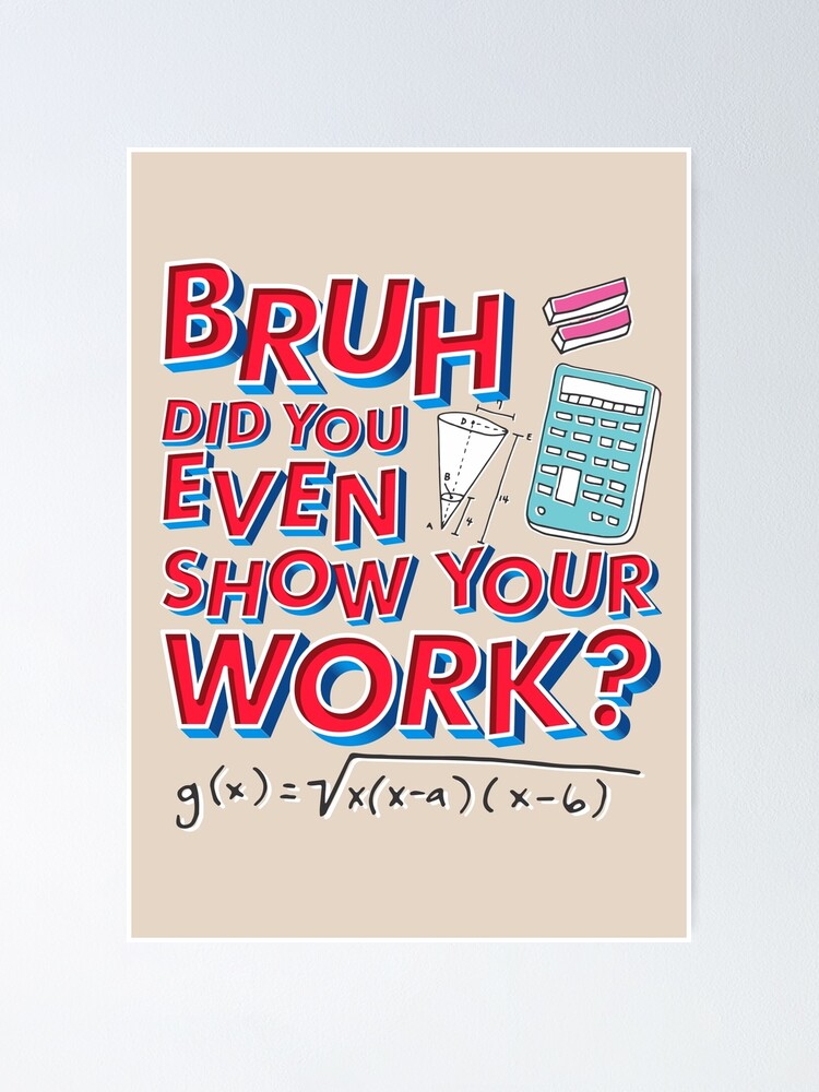 "Bruh did you even show your work? - Funny Math Design - A great gift ...