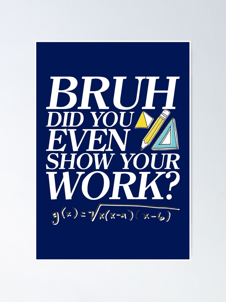 "Bruh did you even show your work? - Funny Math Design - A great gift ...