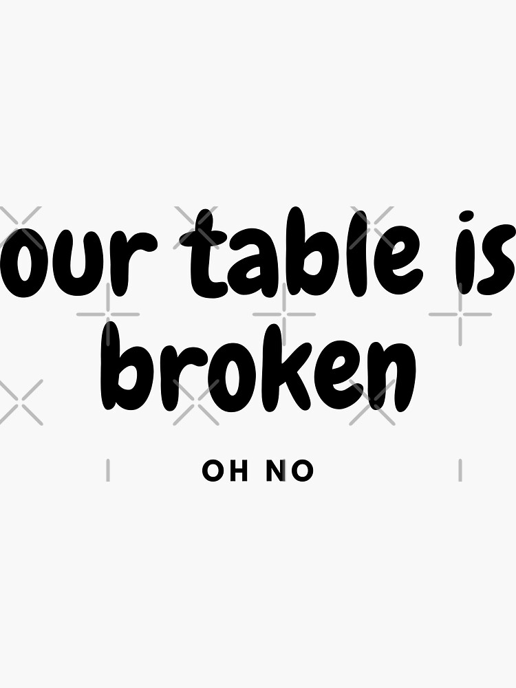 "our table is broken" Sticker for Sale by NAJIBOSS | Redbubble