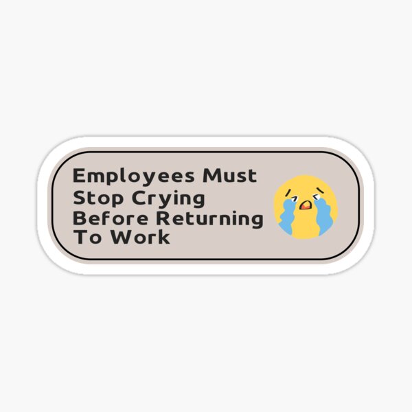 "NOTICE: EMPLOYEES MUST STOP CRYING BEFORE RETURNING TO WORK " Sticker ...