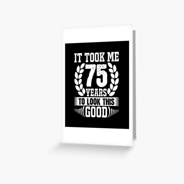 "It Took Me 75 Years To Look This Good" Greeting Card for Sale by ...