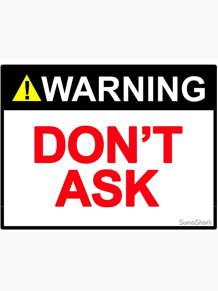"WARNING Don't Ask sign design art " Poster for Sale by SumoShark ...