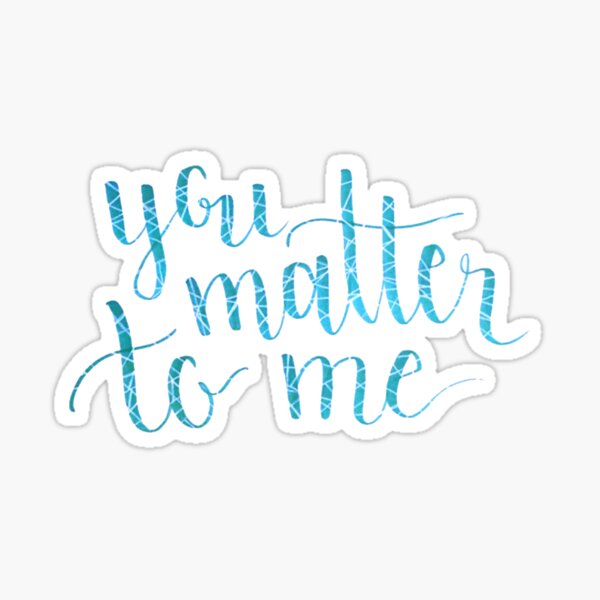 "You Matter To Me" Sticker by rhysdownie | Redbubble