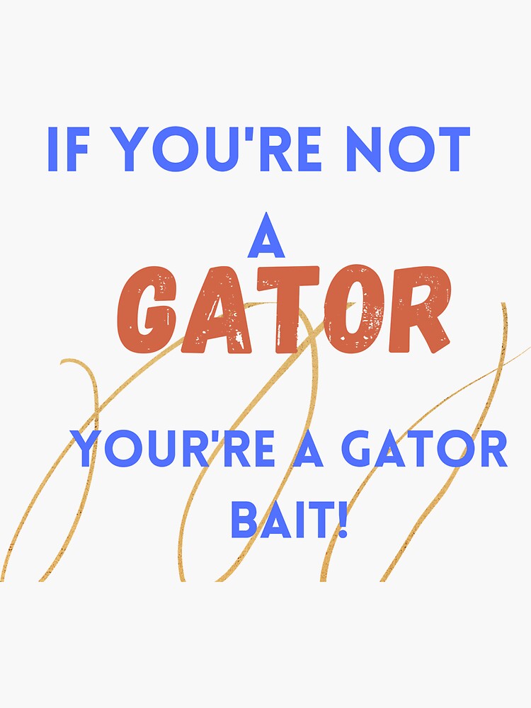 "IF YOURE NOT A GATOR YOURE A GATOR BAIT " Sticker for Sale by ...