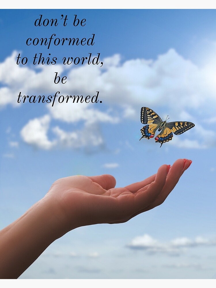 "don't be conformed to this world, be transformed." Poster for Sale by ...