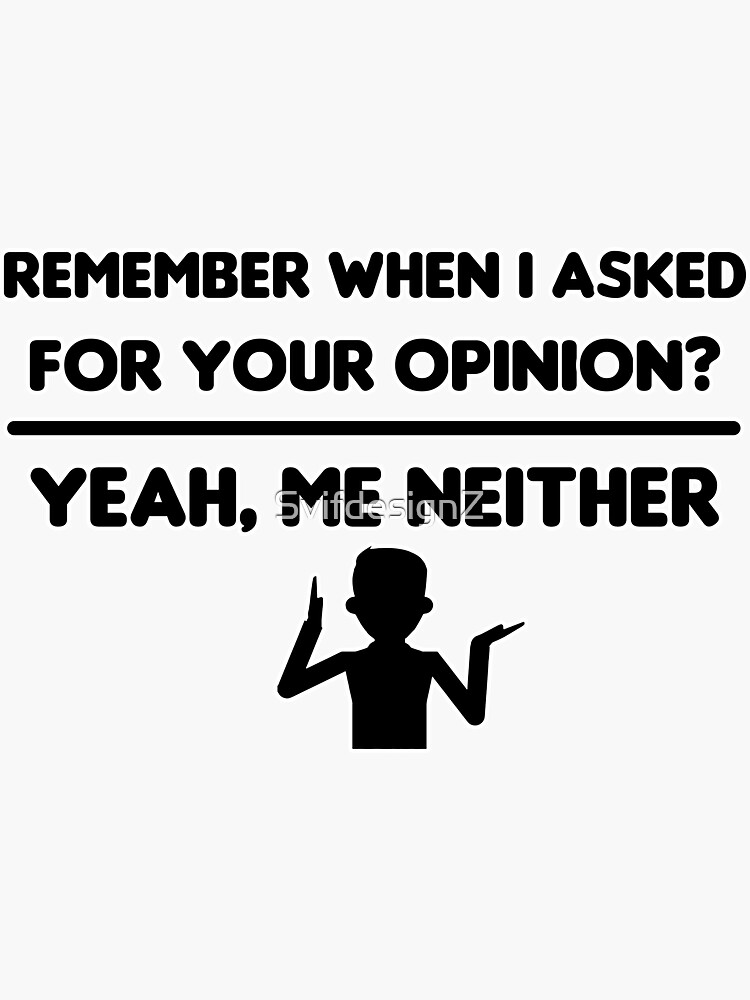 "Remember When I Asked For Your Opinion? Yeah, me Neither" Sticker for ...