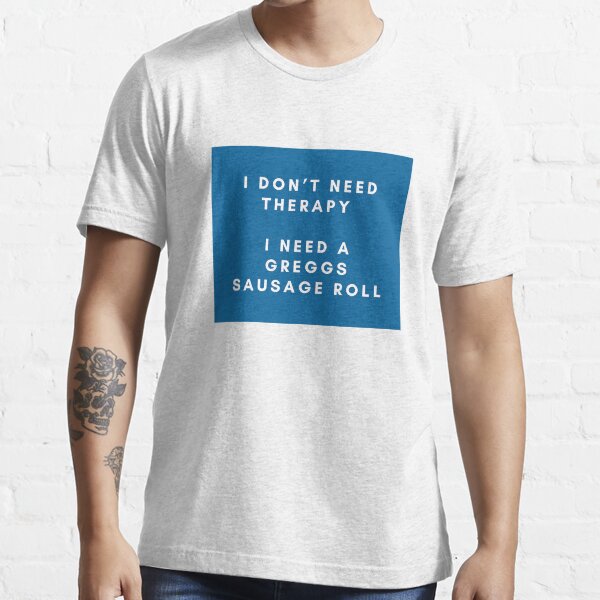 Greggs Sausage Roll Funny I Dont Need Therapy Meme T Shirt For Sale