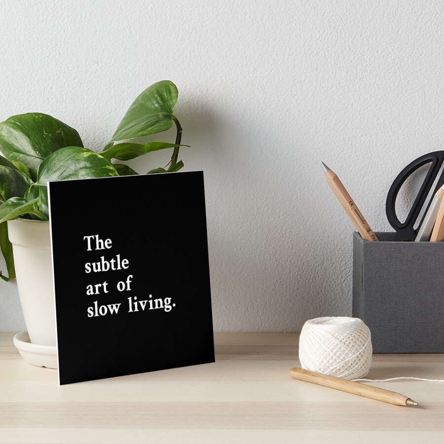 "The subtle art of slow living" Art Board Print by OrenjiMan | Redbubble