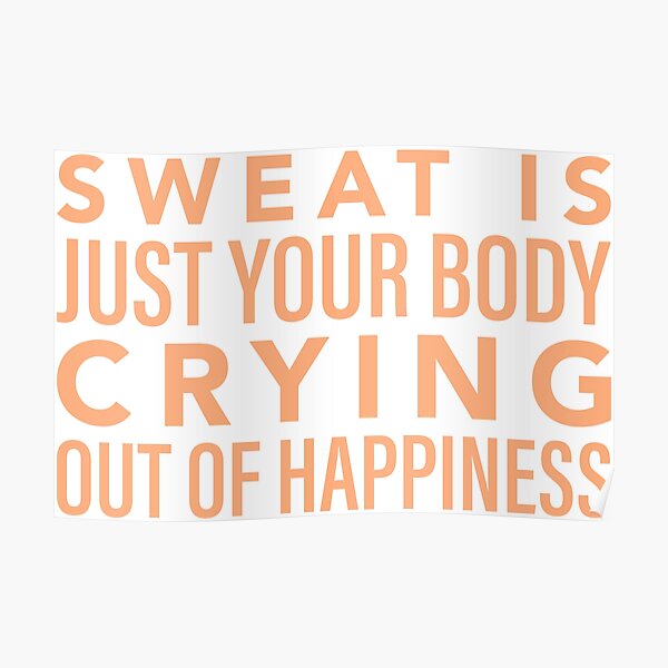 "Sweat is just your body crying out of happiness" Poster for Sale by ...