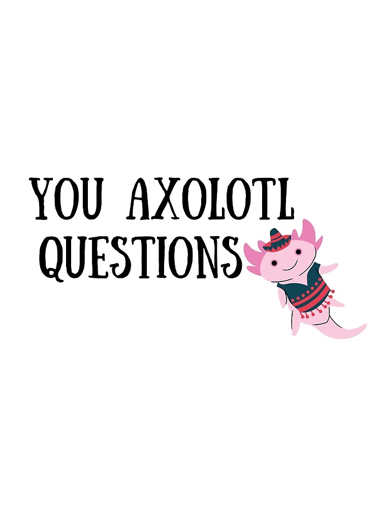 "You axolotl questions " Poster for Sale by Frank-N-Frankie | Redbubble