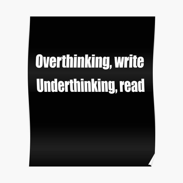 "Overthinking, write, underthinking, read" Poster for Sale by ...
