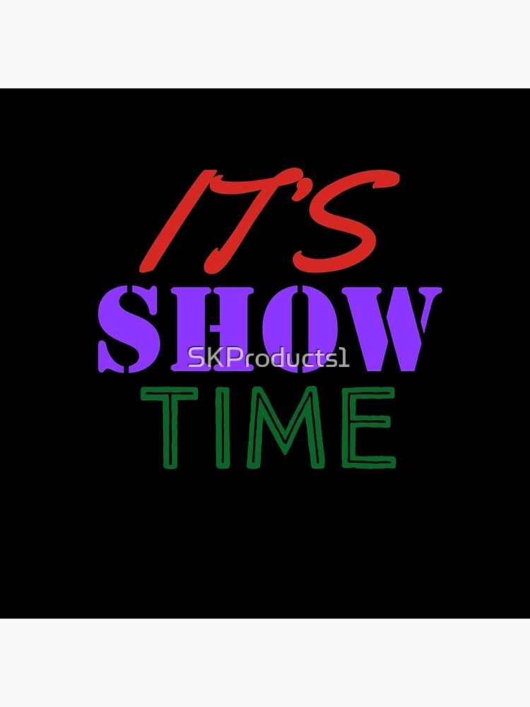 "Its show time" Poster by SKProducts1 | Redbubble