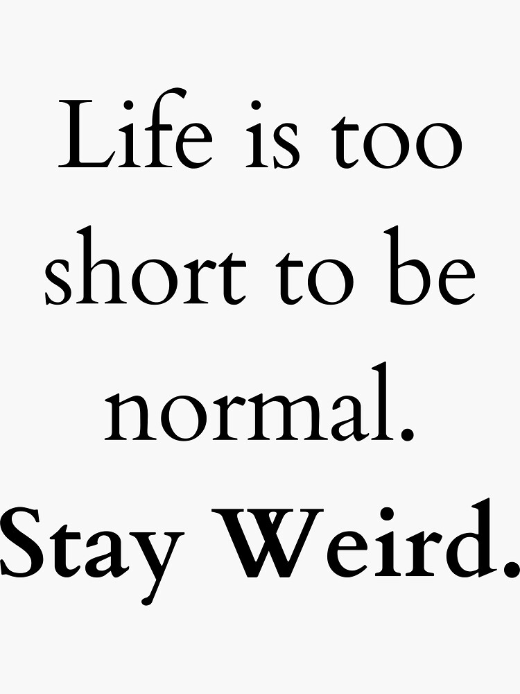 "life is too short to be normal. Stay weird." Sticker for Sale by ...