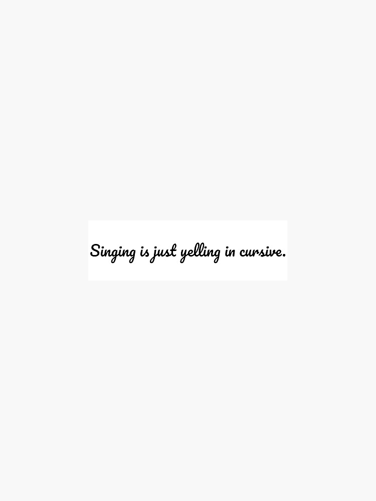 "Singing is just yelling in cursive :)" Sticker by Gmerr72 | Redbubble
