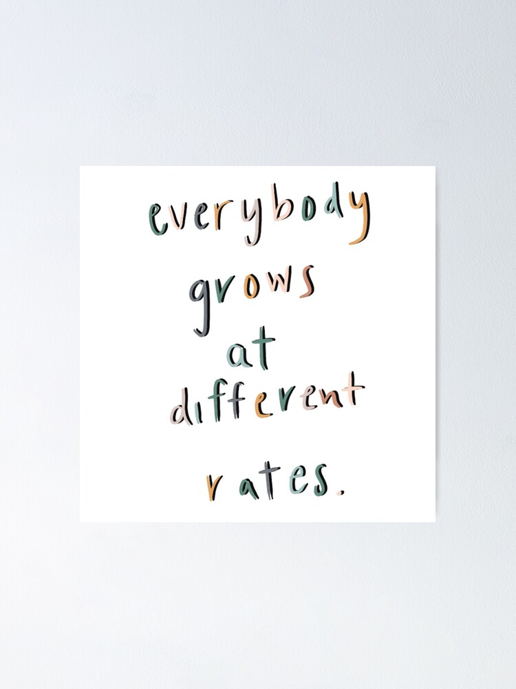 "Everyone grows at different rates" Poster for Sale by jessica-brink ...
