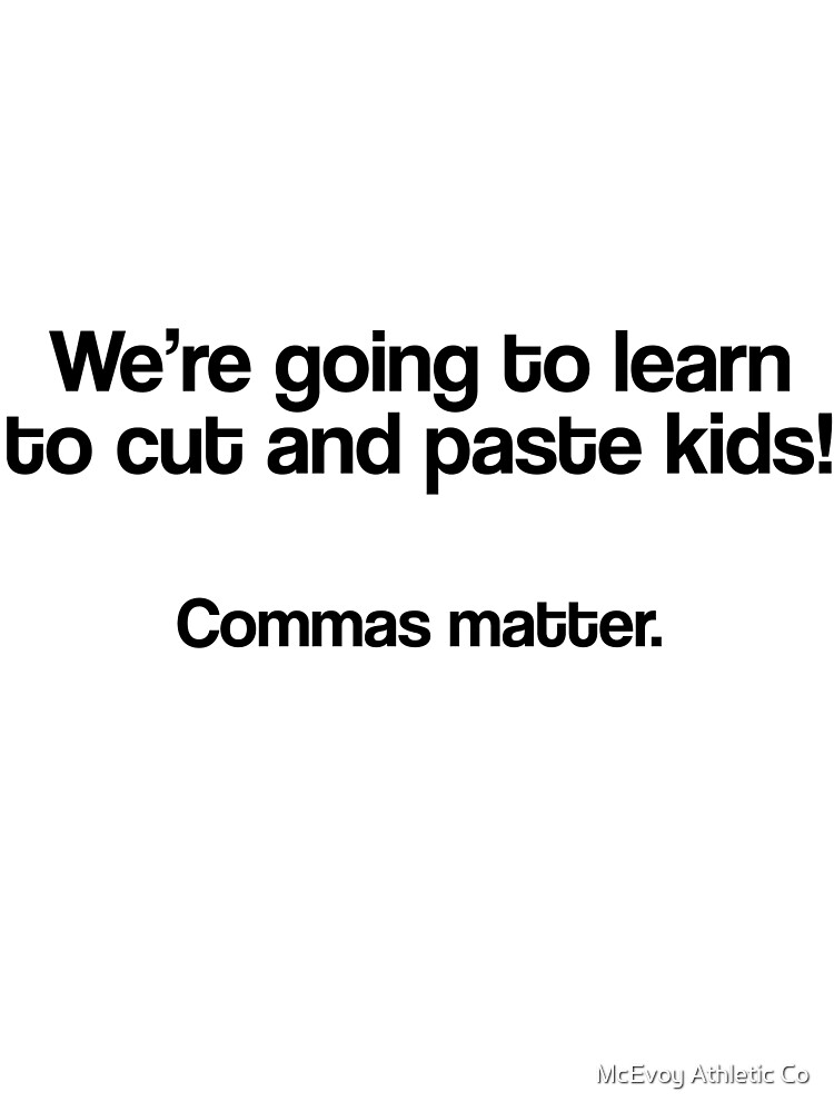 "We're going to learn to cut and paste kids, Commas matter" Metal Print by MegaLawlz | Redbubble