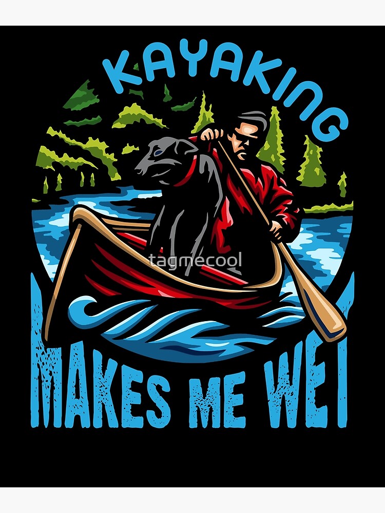 Kayaking Makes Me Wet Poster For Sale By Tagmecool Redbubble