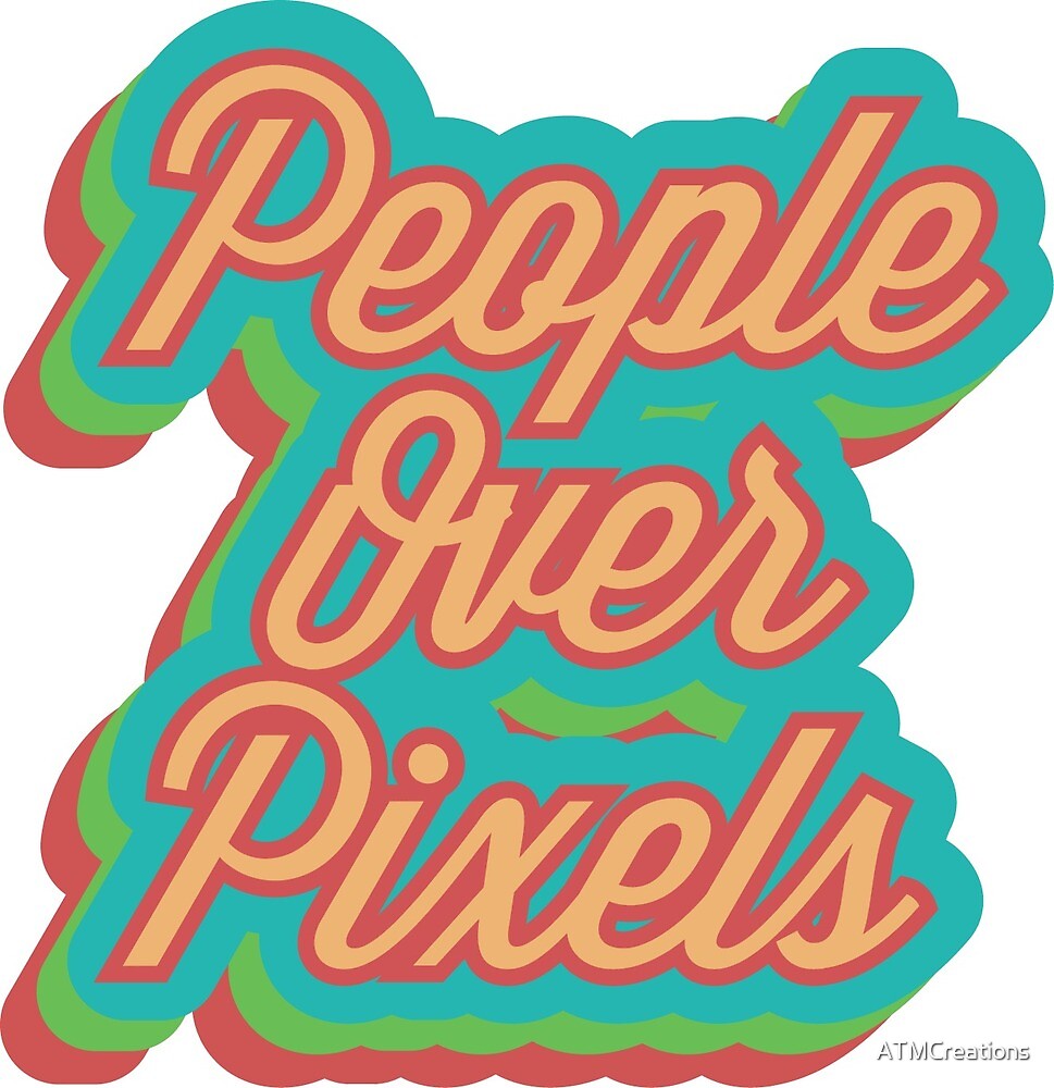 "People Over Pixels" by ATMCreations | Redbubble