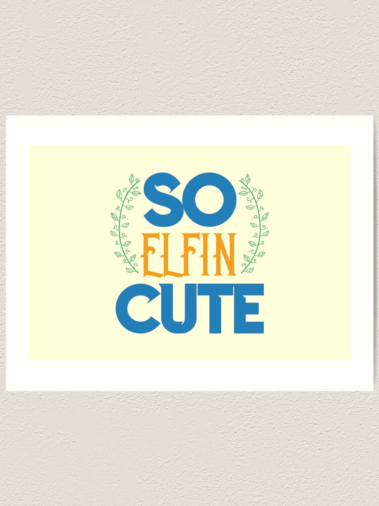 "So Elfin Cute - funny memes, funny quotes" Art Print for Sale by ...
